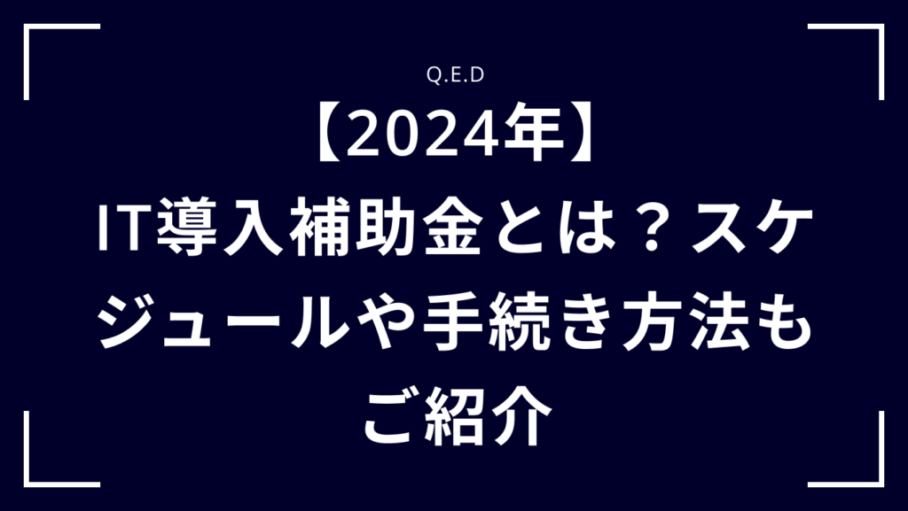 【2024年】IT導入補助金とは？スケジュールや手続き方法もご紹介 | 株式会社QED | AIとノーコードで未来をリードする