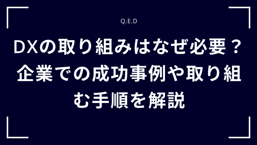 DXの取り組みはなぜ必要？企業での成功事例や取り組む手順を解説 | 株式会社QED | AIとノーコードで未来をリードする