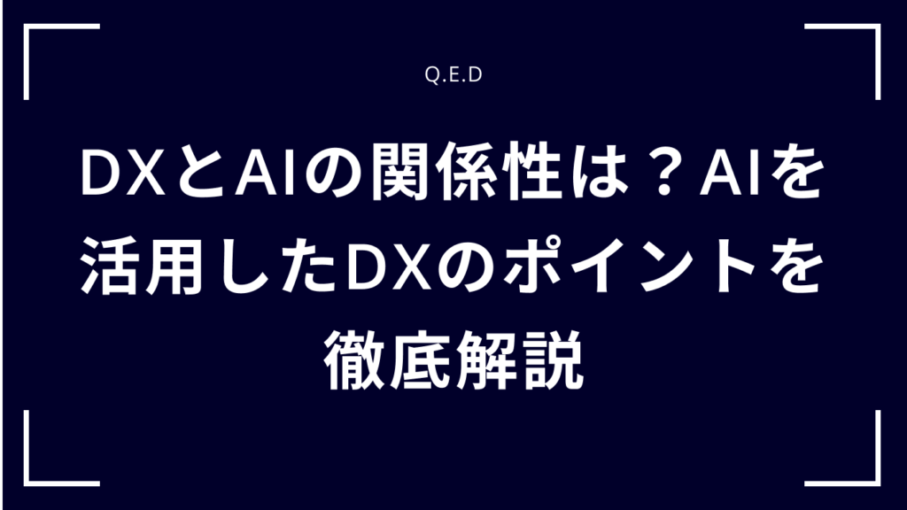 DXとAIの関係性は？AIを活用したDXのポイントを徹底解説 | 株式会社QED | リーンスタートアップ×ノーコードを用いた新規事業の開発支援