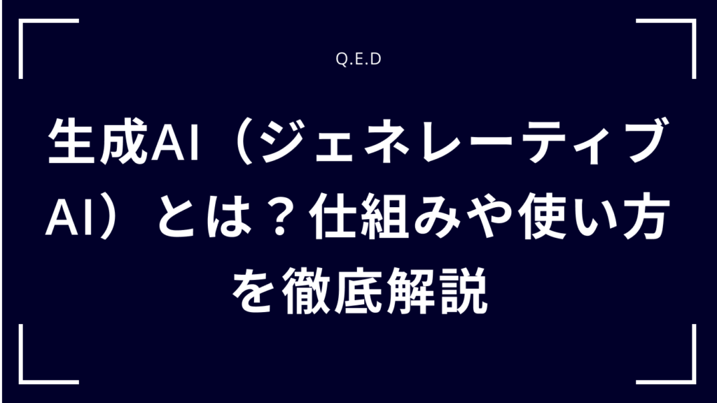 生成AI（ジェネレーティブAI）とは？仕組みや使い方を徹底解説 | 株式会社QED | AIとノーコードで未来をリードする