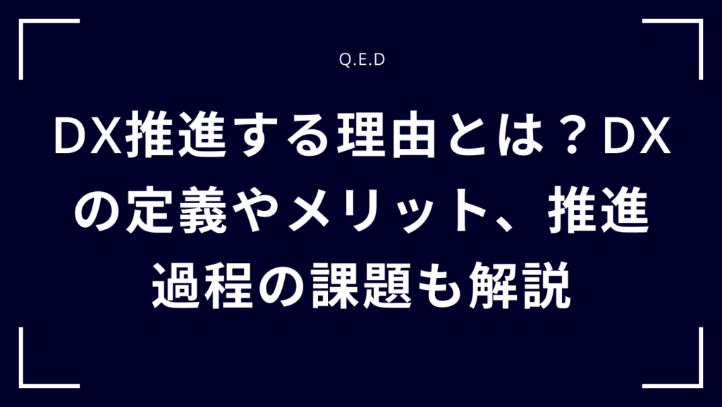 DX推進する理由とは？DXの定義やメリット、推進過程の課題も解説 | 株式会社QED | AIとノーコードで未来をリードする