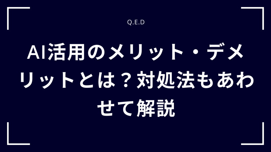 AI活用のメリット・デメリットとは？対処法もあわせて解説 | 株式会社QED | リーンスタートアップ×ノーコードを用いた新規事業の開発支援