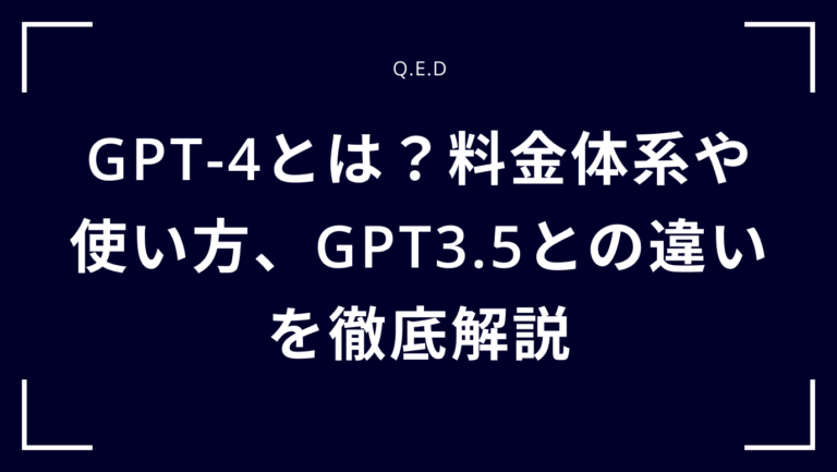 GPT-4とは？料金体系や使い方、GPT3.5との違いを徹底解説 | 株式会社QED | AIとノーコードで未来をリードする