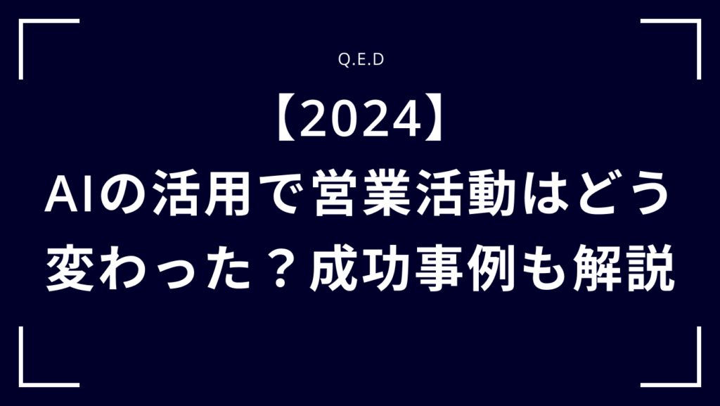 【2024】AIの活用で営業活動はどう変わった？成功事例も解説 | AIで、新しい働き方を、カタチにする。 | 株式会社QED